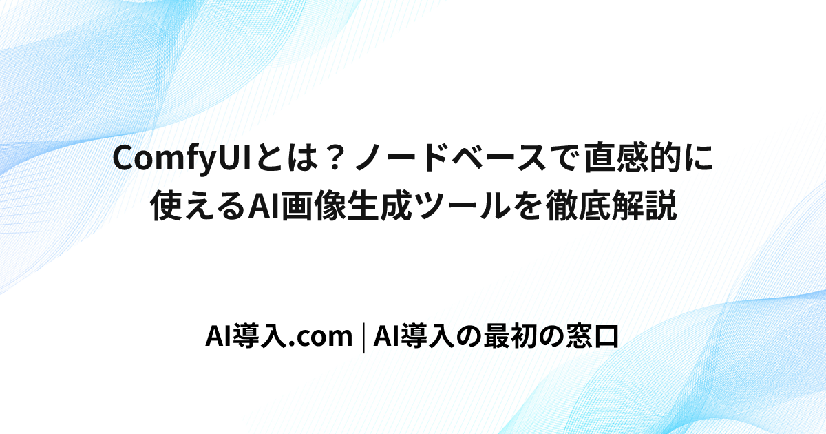 ComfyUIとは？ノードベースで直感的に使えるAI画像生成ツールを徹底解説 | AI導入.com - AI導入の総合支援サービス