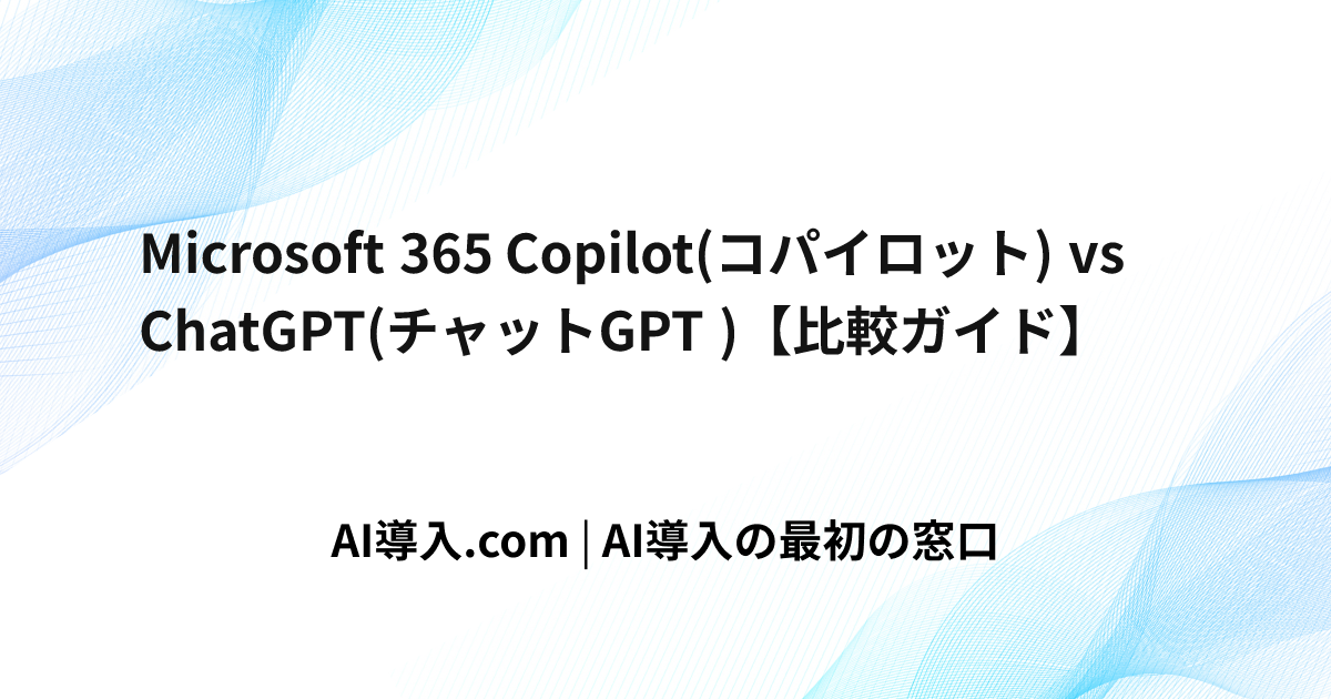 Microsoft 365 Copilot(コパイロット) vs ChatGPT(チャットGPT )【比較ガイド】 | AI導入.com - AI導入の総合支援サービス
