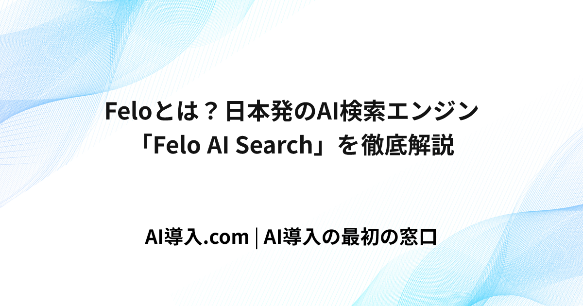 Feloとは？日本発のAI検索エンジン「Felo AI Search」を徹底解説 | AI導入.com - AI導入の総合支援サービス