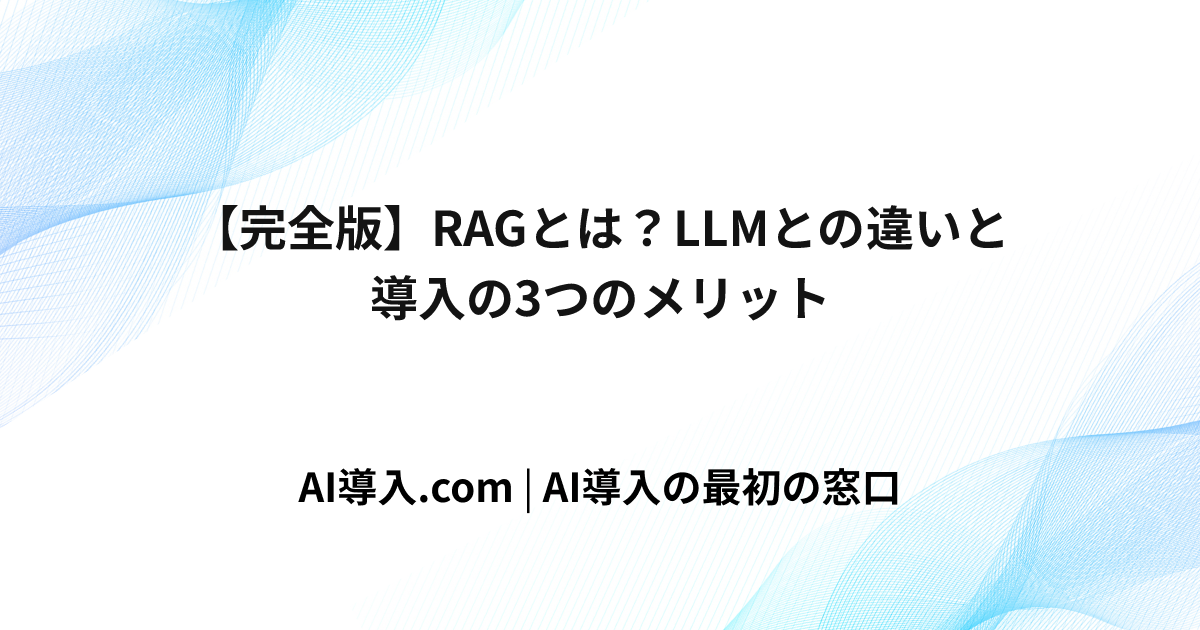 【完全版】RAGとは？LLMとの違いと導入の3つのメリット | AI導入.com - AI導入の総合支援サービス